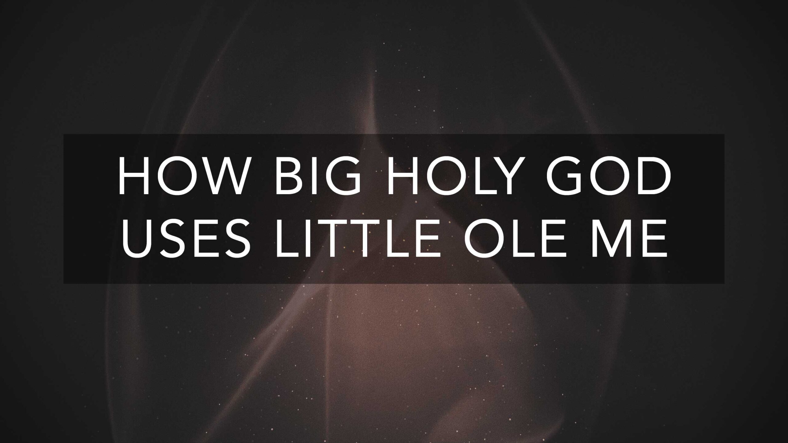 How Big Holy God Uses Little Ole Me - Point Harbor Church